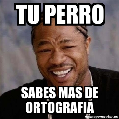 Meme Yo Dawg - Tu perro sabes mas de ortografia - 23079615