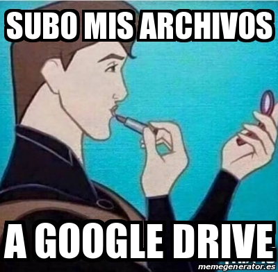 Meme Personalizado - Subo mis archivos a google drive - 23700308