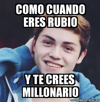 Meme Personalizado - como cuando eres rubio y te crees millonario ...