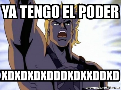 Meme Personalizado - YA TENGO EL PODER xdxdxdxdddxdxxddxd - 23702128