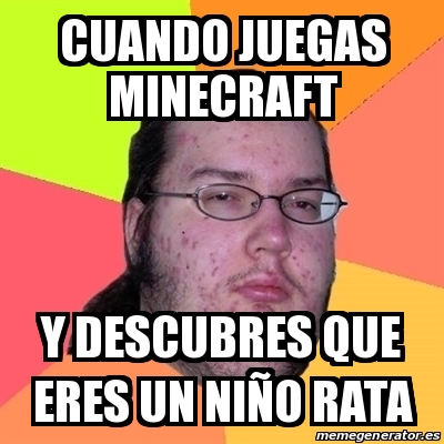 Meme Friki - Cuando juegas minecraft Y descubres que eres un niÃ±o rata ...