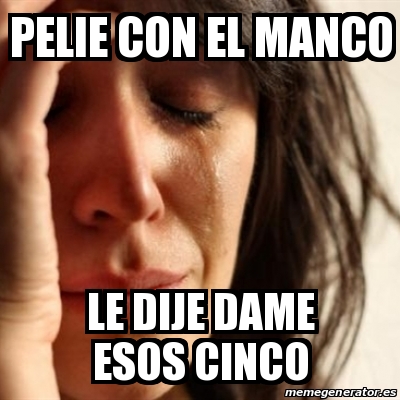 Meme Problems - pelie con el manco le dije dame esos cinco - 23707967