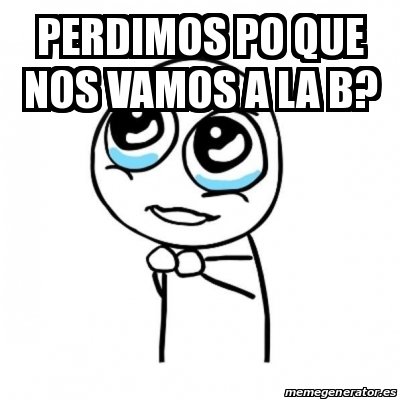 Meme Por favor - perdimos po que nos vamos a la b? - 23709615