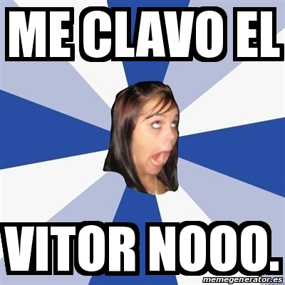 Meme Annoying Facebook Girl - me clavo el vitor nooo. - 23714241