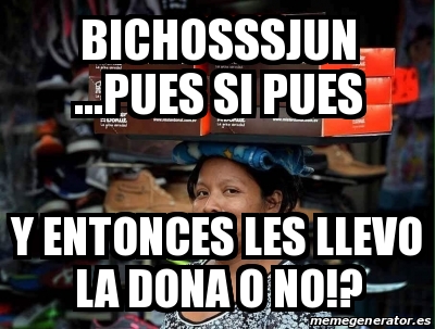 Meme Personalizado - Bichosssjun ...pues si pues Y entonces Les llevo ...