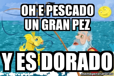 Meme Personalizado - oh e pescado un gran pez y es dorado - 23719113