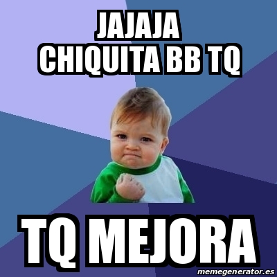 Meme Bebe Exitoso - JAJAJA CHIQUITA BB TQ TQ MEJORA - 23725997