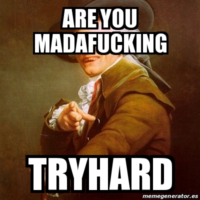 Meme Joseph Ducreux - Are you madafucking Tryhard - 23726438