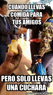 Meme Personalizado - Cuando llevas comida para tus amigos pero solo ...