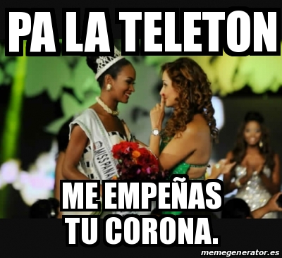 Meme Personalizado - Pa la Teleton Me empeÃ±as tu corona. - 23748126
