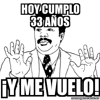 Meme Ay Si - Hoy cumplo 33 años ¡Y me vuelo! - 23749657