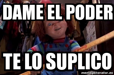 Meme Personalizado - Dame el poder Te lo suplico - 23758979