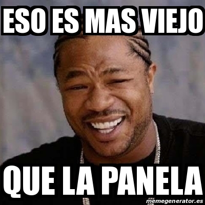 Meme Yo Dawg - Eso es mas viejo que la panela - 23762188