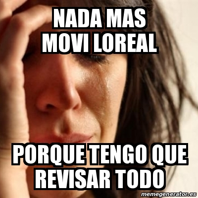 Meme Problems - NADA MAS MOVI LOREAL PORQUE TENGO QUE REVISAR TODO ...