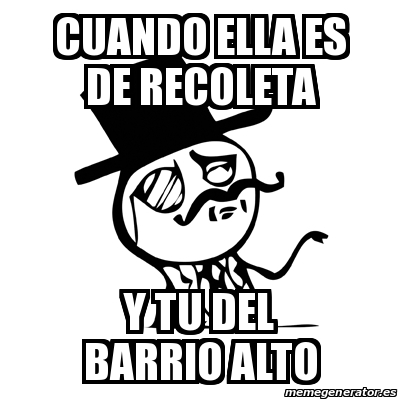 Meme Feel Like A Sir - CUANDO ELLA ES DE RECOLETA Y TU DEL BARRIO ALTO ...