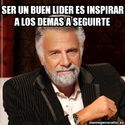 Meme Most interesting man - ser un buen lider es inspirar a los demas a ...