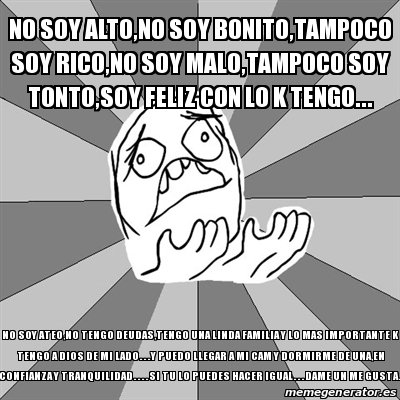Meme Whyyy - no soy alto,no soy bonito,tampoco soy rico,no soy malo ...
