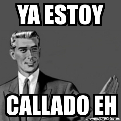 Meme Correction Guy - ya estoy callado eh - 23774801