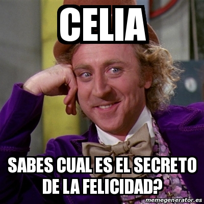 Meme Willy Wonka - CELIA sabes cual es el secreto de la felicidad ...