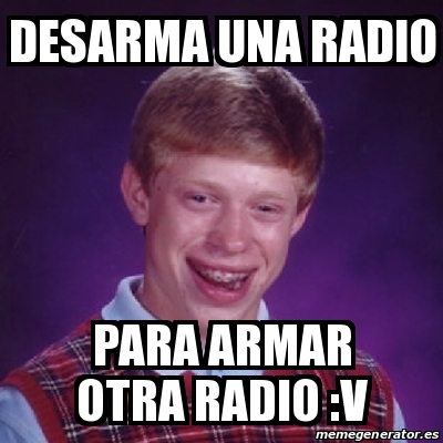 Meme Bad Luck Brian - desarma una radio para armar otra radio :v - 23777786