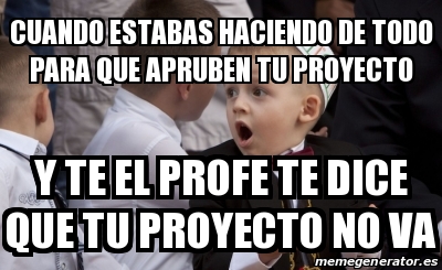 Meme Personalizado - cuando estabas haciendo de todo para que apruben tu proyecto y te el profe ...