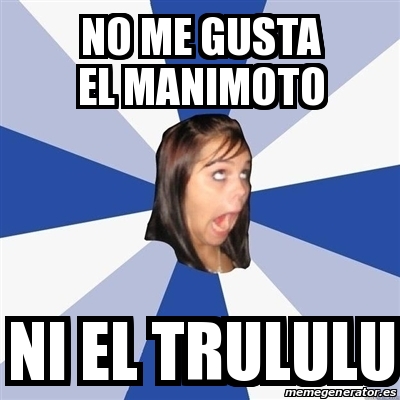 Meme Annoying Facebook Girl - No me gusta el manimoto ni el trululu ...