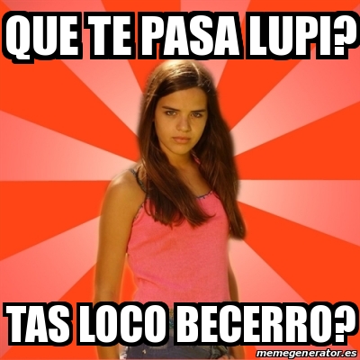 Meme Jealous Girl - Que te pasa lupi? Tas loco becerro? - 23782712