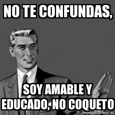 Meme Correction Guy - no te confundas, soy amable y educado, no coqueto ...