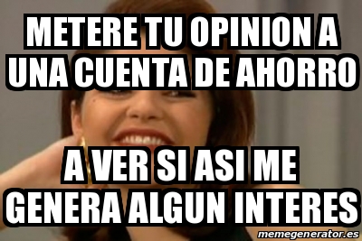 Meme Personalizado - metere tu opinion a una cuenta de ahorro a ver si ...