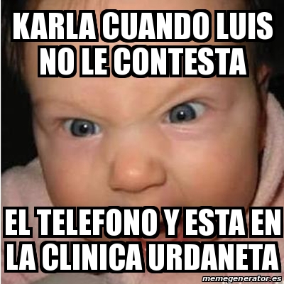Meme Bebe furioso - karla cuando luis no le contesta el telefono y esta ...