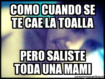 Meme Personalizado - Como cuando se te cae la toalla Pero saliste toda ...