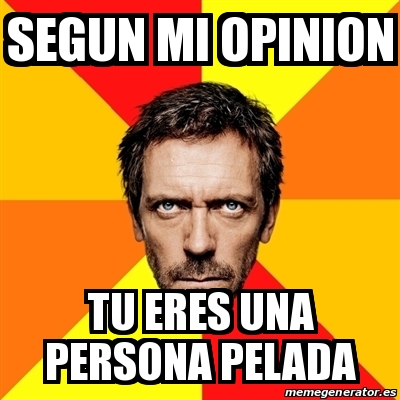 Meme House - SEGUN MI OPINION TU ERES UNA PERSONA PELADA - 23794580