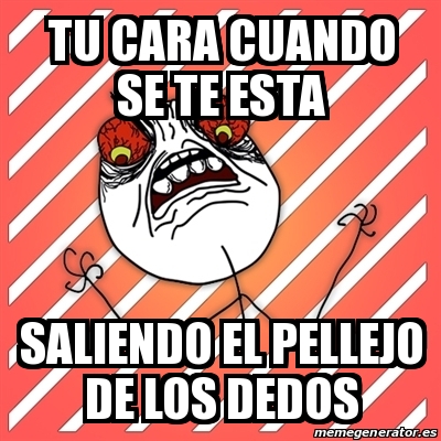 Meme I Hate - tu cara cuando se te esta saliendo el pellejo de los ...