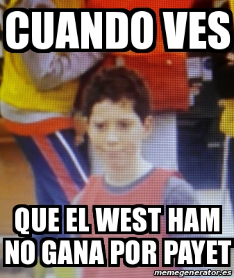 Meme Personalizado - CUANDO VES QUE EL WEST HAM NO GANA POR PAYET ...