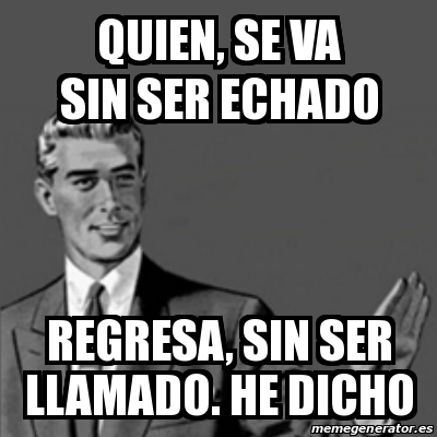Meme Correction Guy - quien, se va sin ser echado regresa, sin ser ...