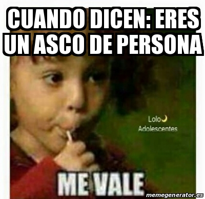 Meme Personalizado - Cuando dicen: eres un asco de persona - 23800676