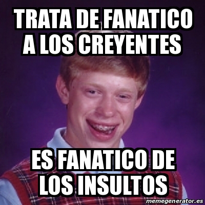 Meme Bad Luck Brian - trata de fanatico a los creyentes es fanatico de ...