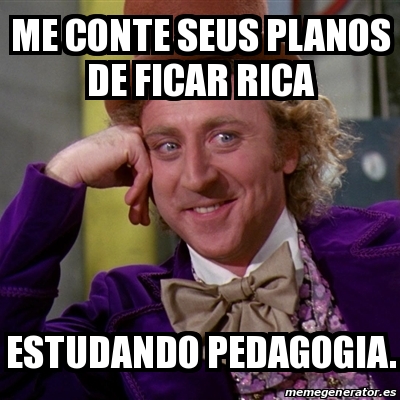 Meme Willy Wonka - me conte seus planos de ficar rica estudando ...