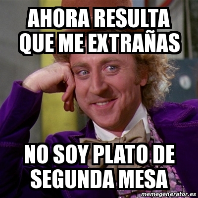 Meme Willy Wonka - Ahora resulta que me extraÃ±as No soy plato de ...