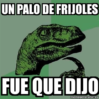 Meme Filosoraptor - un palo de frijoles fue que dijo - 23816083