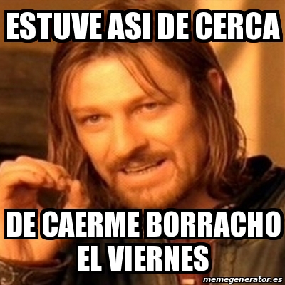 Meme Boromir - estuve asi de cerca de caerme borracho el viernes - 23818392