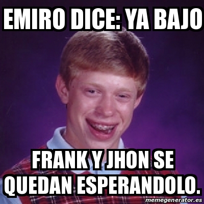 Meme Bad Luck Brian - Emiro dice: ya bajo frank y jhon Se quedan ...