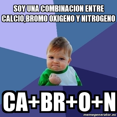 Meme Bebe Exitoso - soy una combinacion entre calcio,bromo oxigeno y ...