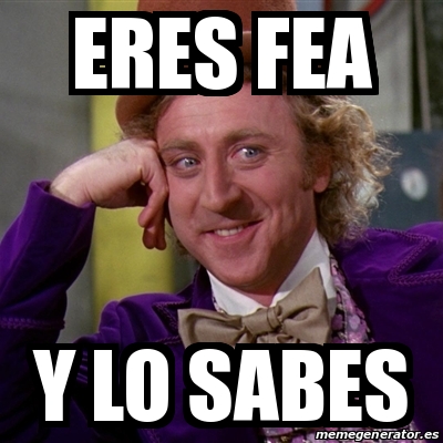 Meme Willy Wonka - Eres fea y lo sabes - 23831399