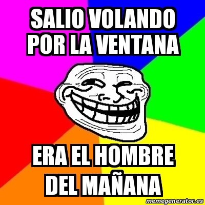 Meme Troll - salio volando por la ventana era el hombre del maÃ±ana ...