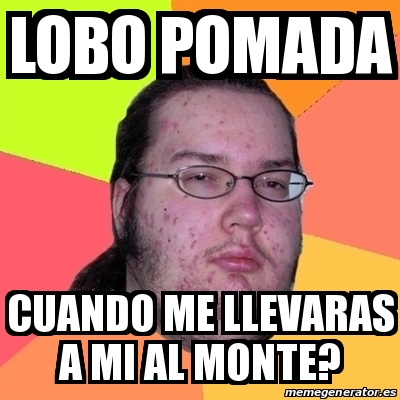 Meme Friki - Lobo pomada Cuando me llevaras a mi al monte? - 23845706