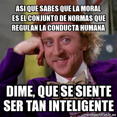 Meme Willy Wonka - Asi que sabes que la moral es el conjunto de normas ...