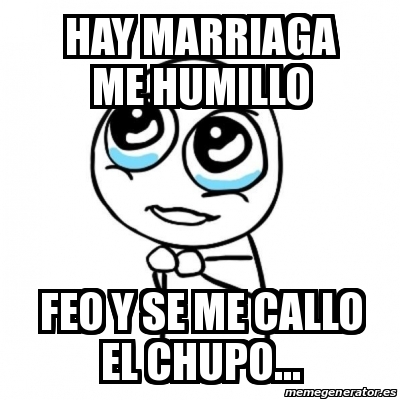 Meme Por favor - hay marriaga me humillo feo y se me callo el chupo ...