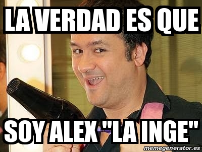 Meme Personalizado - La verdad es que Soy Alex "La Inge" - 23853716