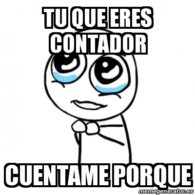 Meme Por favor - Tu que eres contador cuentame porque - 23853717